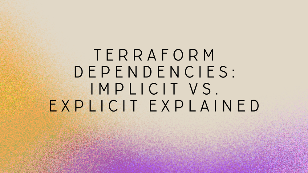 Terraform Dependencies: Implicit vs. Explicit Explained