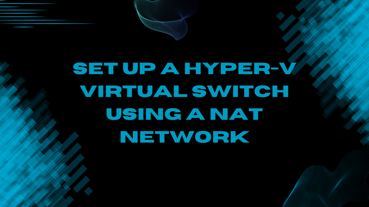 Set up a Hyper-V Virtual Switch using a NAT Network Set up a Hyper-V Virtual Switch using a NAT Network
