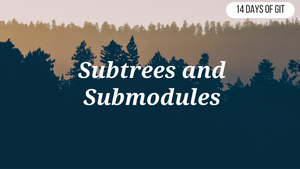 Subtrees and Submodules - 14 days of Git